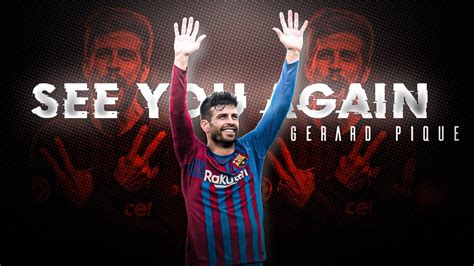 See You Again Ft Gerard Piqu Gerard Piqu Is Leaving Fc Barcelona
