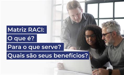 Matriz RACI O que é Para o que serve Quais são seus benefícios