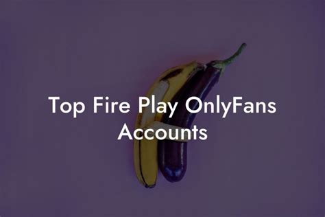 Top Fire Play Onlyfans Accounts Filthy Adult