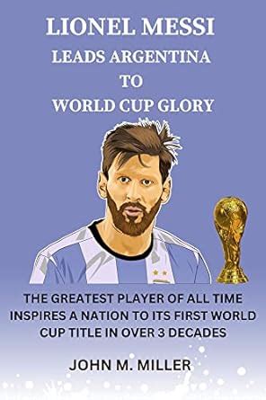 Lionel Messi Leads Argentina To World Cup Glory The Greatest Player Of