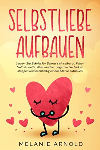 Selbstliebe aufbauen Lernen Sie Schritt für Schritt sich selbst zu