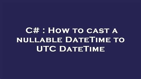 c how to cast a nullable datetime to utc datetime youtube