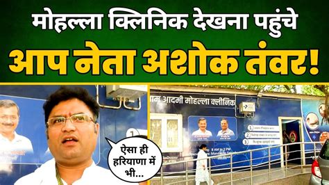AAP Haryana नत Ashok Tanwar न Delhi क Mohalla Clinic क कय दर
