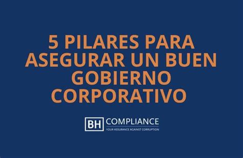 5 PILARES PARA ASEGURAR UN BUEN GOBIERNO CORPORATIVO BH Compliance