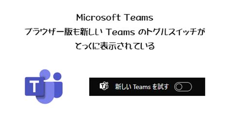 Microsoft Teams ブラウザー版も新しい Teams のトグルスイッチがとっくに表示されている Art Break log