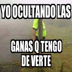 Meme Personalizado Yo Ocultando Las Ganas Q Tengo De Verte 30682358