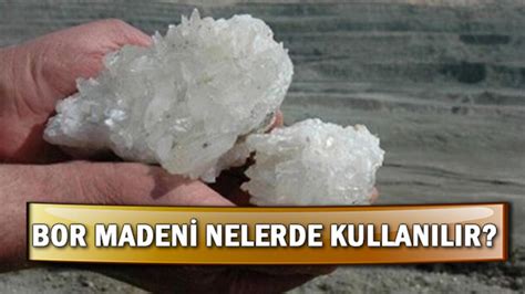 Bor nedir nerelerde kullanılır Türkiye nin nerelerinde bor çıkarılır