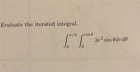 solved evaluate the iterated integral integral 0 pi 4