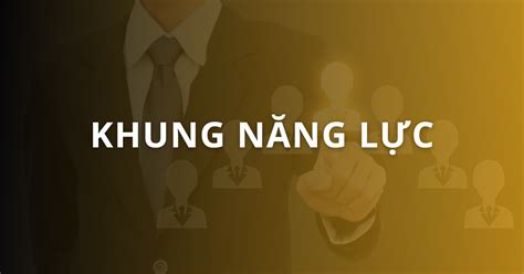 Khung năng lực là gì Cách xây dựng và đánh giá năng lực hiệu quả