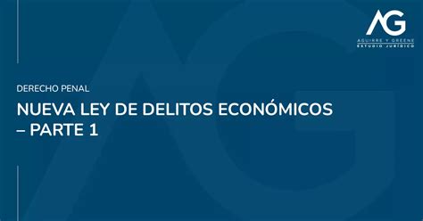 Nueva Ley de Delitos Económicos Parte 1 Aguirre y Greene