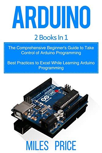 arduino 2 books in 1 the comprehensive beginner s guide to take control of arduino programming