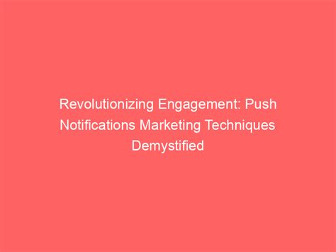 Revolutionizing Engagement Push Notifications Marketing Techniques