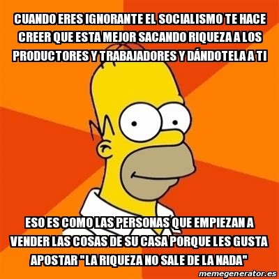 Meme Homer Cuando Eres Ignorante El Socialismo Te Hace Creer Que Esta