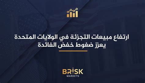 ارتفاع مبيعات التجزئة في الولايات المتحدة يعزز ضغوط خفض الفائدة Brisk