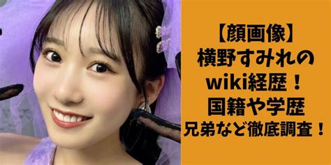 顔画像横野すみれのwiki経歴国籍や学歴兄弟など徹底調査