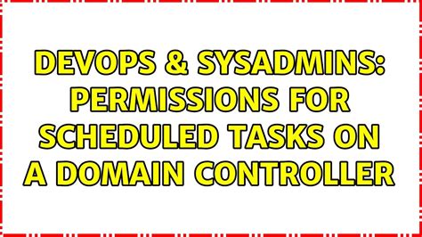 Devops Sysadmins Permissions For Scheduled Tasks On A Domain