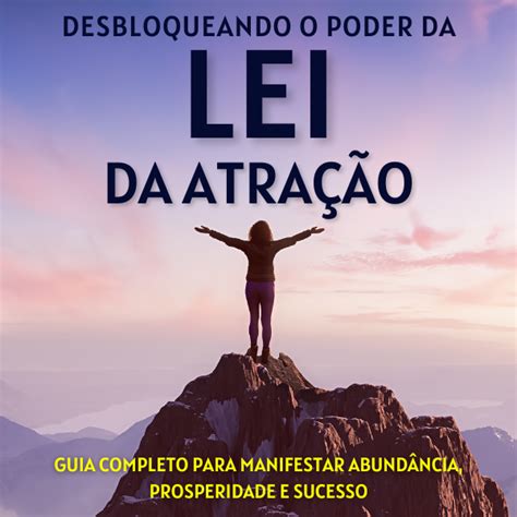 Desbloqueando O Poder Da Lei Da Atra O Guia Completo Para Manifestar