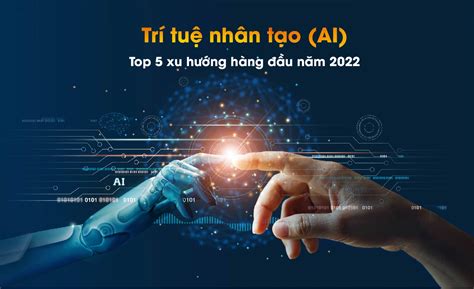 Top 5 xu hướng Trí tuệ nhân tạo AI hàng đầu Việt Nam năm 2022
