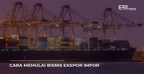 Cara Memulai Bisnis Ekspor Impor ERP Indonesia