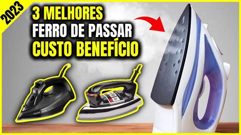 Top 3 Melhores Ferro de Passar Roupa Custo Benefício Para 2023 YouTube