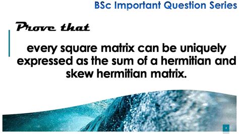prove that every square matrix can be uniquely expressed as the sum of hermitian and skew