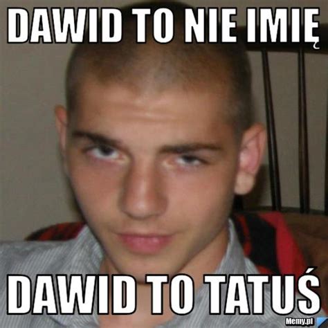 Dawid to nie imię dawid to tatuś Memy pl