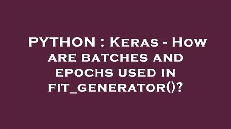 PYTHON Keras How Are Batches And Epochs Used In Fit Generator