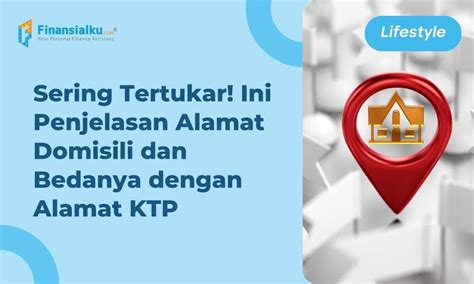 Apa Itu Alamat Domisili Kenali Perbedaannya Dengan Alamat Ktp