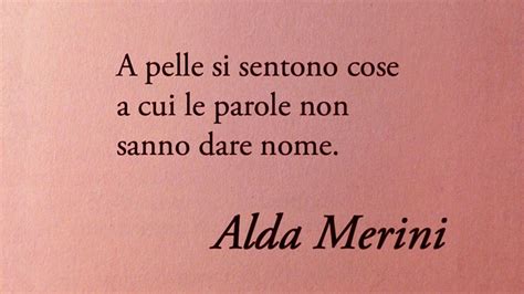 Alda Merini A Pelle Si Sentono Cose A Cui Le Parole Non Sanno Dare Nome