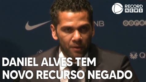 Daniel Alves Tem Novo Recurso Negado E Vai Seguir Preso YouTube