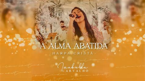 ALMA ABATIDA HARPA CRISTÃ IZABELLA CARVALHO YouTube