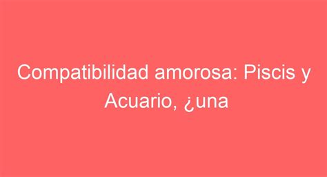 PISCIS y ACUARIO Combinación IDEAL