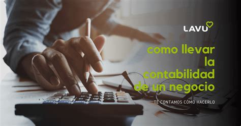 Quieres Saber C Mo Llevar La Contabilidad De Tu Negocio Te Lo Contamos