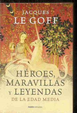 Libro Heroes Maravillas Y Leyendas De La Edad Media De Jacques Le Goff