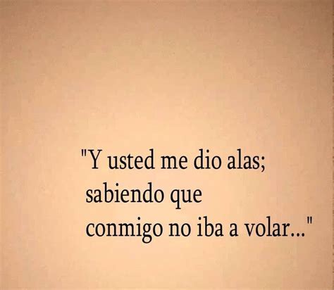 Y Usted Me Dio Alas Sabiendo Que Conmigo No Iba A Volar Frases