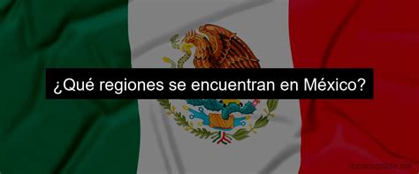 Regiones de México Descubre el mapa detallado Incorruptible