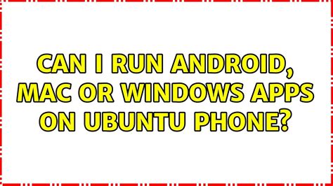 ubuntu can i run android mac or windows apps on ubuntu phone 2 solutions youtube