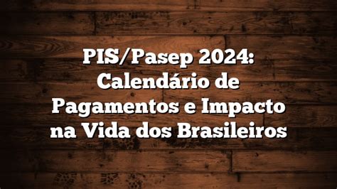 PIS Pasep 2024 Calendário de Pagamentos e Impacto na Vida dos
