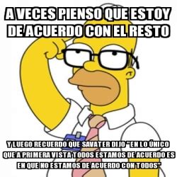 Meme Personalizado A Veces Pienso Que Estoy De Acuerdo Con El Resto Y