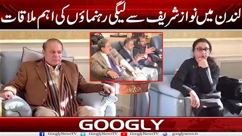 London Mein Nawaz Sharif Sai PML N Leaders Kei Aham Mulaqat Googly