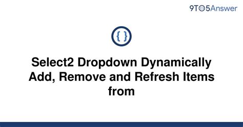 [solved] select2 dropdown dynamically add remove and 9to5answer