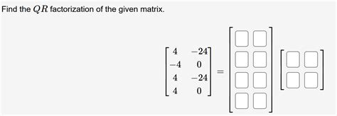 solved find the qr factorization of the given matrix 4 24
