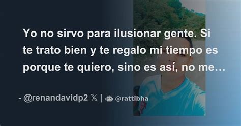 Yo No Sirvo Para Ilusionar Gente Si Te Trato Bien Y Te Regalo Mi