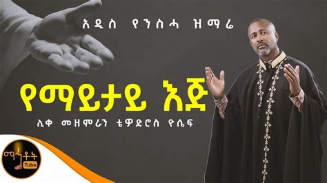 NEW አዲሰ የንስሃ ዝማሬ የማይታይ እጅ ሊቀ መዘምራን ቴዎድሮስ ዮሴፍ mahtot YouTube