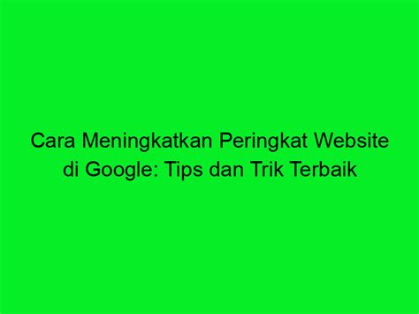 Cara Meningkatkan Peringkat Website Di Google Tips Dan Trik Terbaik