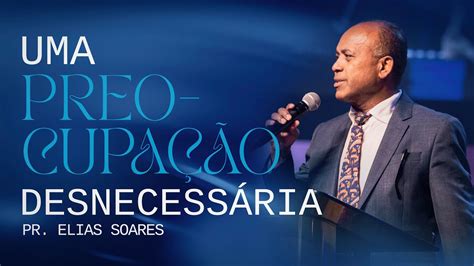 Uma preocupação desnecessária Pr Elias Soares YouTube