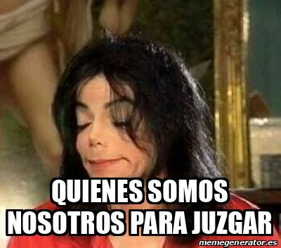 Meme Personalizado Quienes Somos Nosotros Para Juzgar 33111982