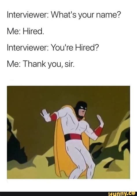 Youre Hired Interviewer What S Your Name Me Hired Interviewer