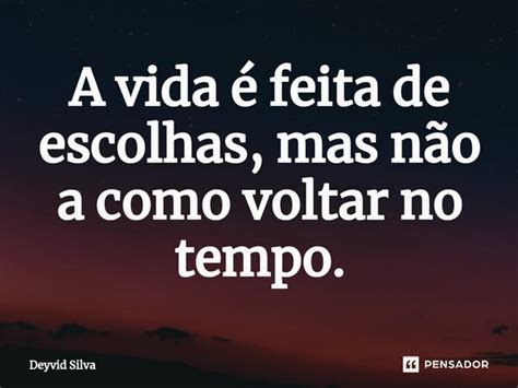 A vida é feita de escolhas mas não Deyvid Silva Pensador