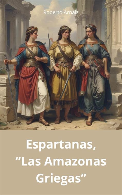 Espartanas Las amazonas Griegas Sumérgete en el fascinante mundo de